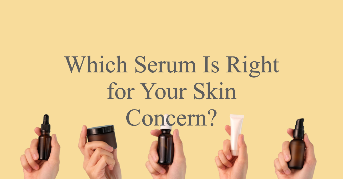 Choosing Wisely: Selecting the Ideal Serum to Address Your Skin Concer ...